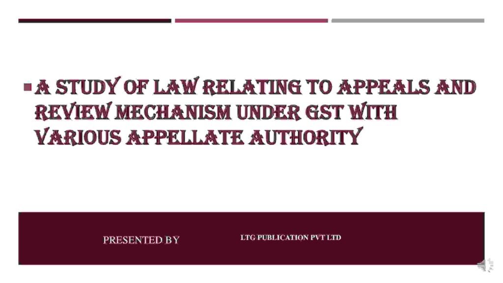 A STUDY OF LAW RELATING TO Appeals and Review Mechanism under GST with ...